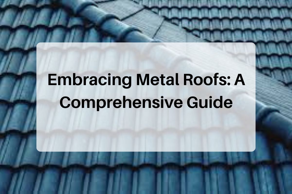 Embracing Metal Roofs: A Comprehensive Guide Embracing Metal Roofs: A Comprehensive Guide
