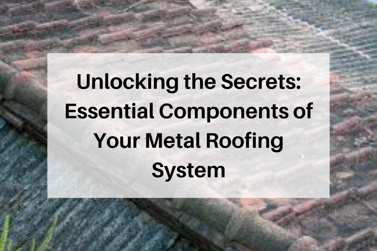 Unlocking the Secrets: Essential Components of Your Metal Roofing